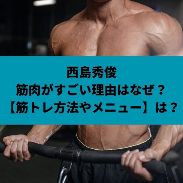 西島秀俊の筋肉がすごい理由はなぜ？【筋トレ方法やメニュー】は？ - 「なんだろう？」研究会