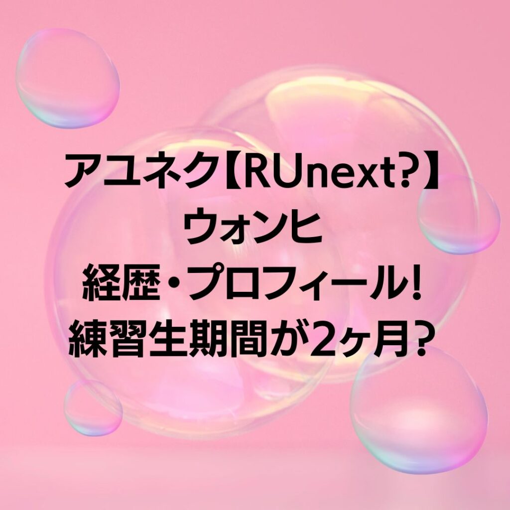 アユネク【RUnext？】ウォンヒの経歴・プロフィール！練習生期間が2ヶ月？