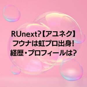 RUnext？【アユネク】フウナは虹プロ出身！経歴・プロフィールは？ - 「なんだろう？」研究会