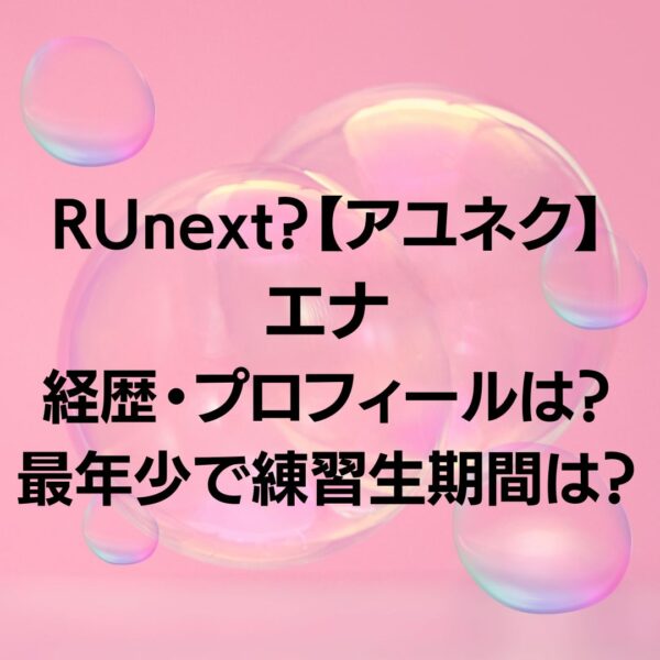 RUnext？【アユネク】エナの経歴・プロフィールは？最年少で練習生期間は？ - 「なんだろう？」研究会